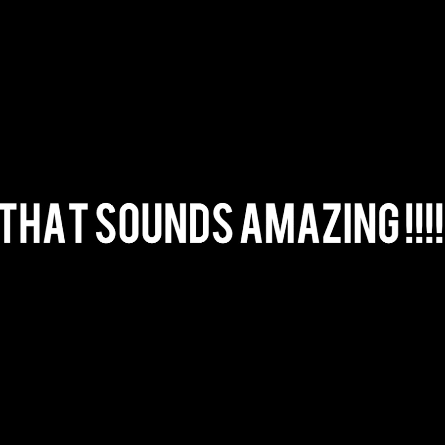 THAT SOUNDS AMAZING !!!! - YouTube