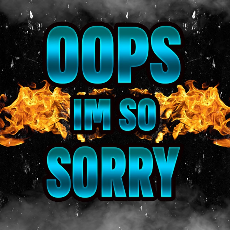 OOPS IM SO SORRY - YouTube